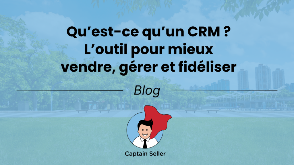 Qu’est-ce qu’un CRM ? Définition & guide pour bien choisir - Captain Seller